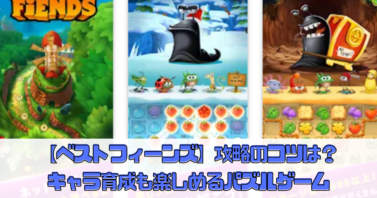【Best Fiends（ベストフィーンズ）】攻略のコツは？キャラ育成も楽しめる【マッチ3パズルゲーム】